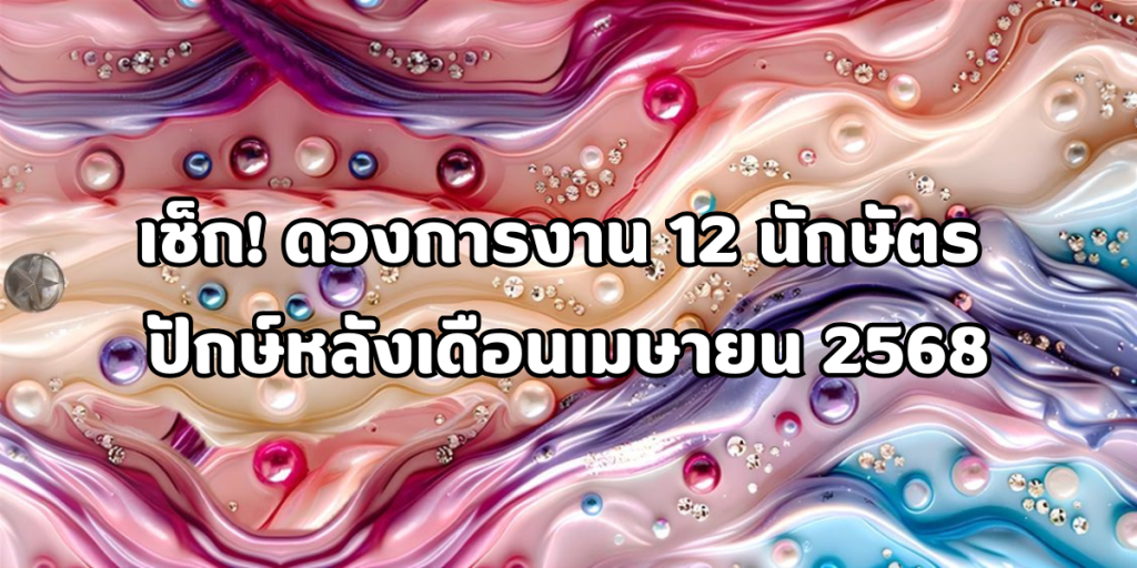 เช็ก! ดวงการงาน 12 นักษัตร ปักษ์หลังเดือนเมษายน 2568